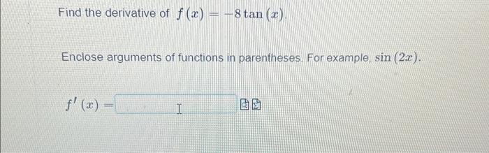 Solved Find the derivative of f(x)=−8tan(x) Enclose | Chegg.com