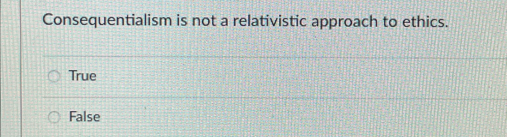 Solved Consequentialism is not a relativistic approach to | Chegg.com