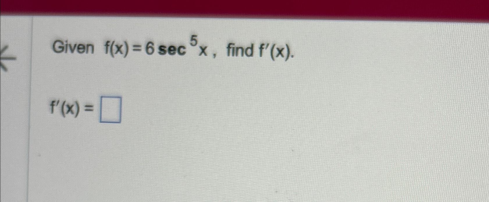 Solved Given f(x)=6sec5x, ﻿find f'(x)f'(x)= | Chegg.com