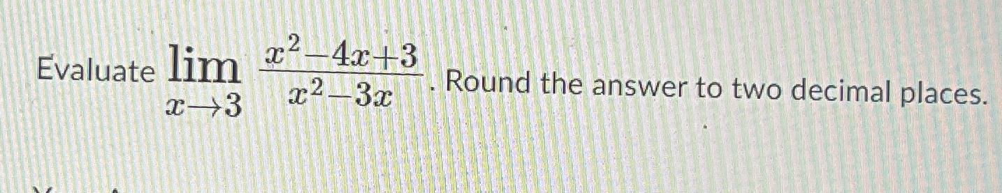 Solved Evaluate limx→3x2-4x+3x2-3x. ﻿Round the answer to two | Chegg.com