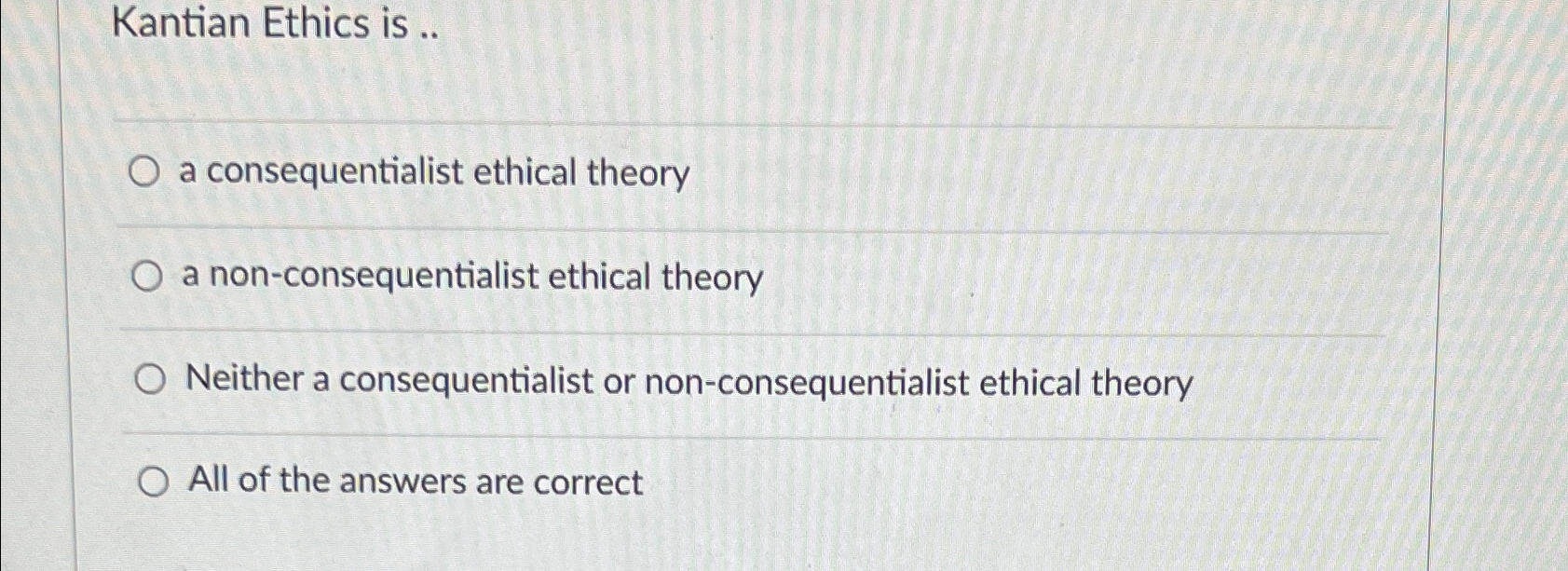 Solved Kantian Ethics is ..a consequentialist ethical | Chegg.com