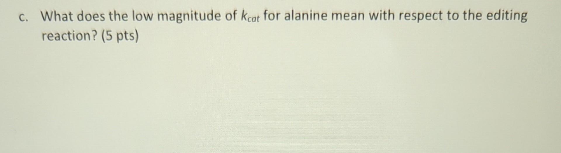 Solved c. What does the low magnitude of kcat for alanine | Chegg.com