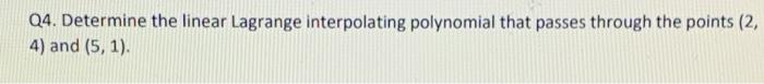 Solved Q4. Determine the linear Lagrange interpolating | Chegg.com