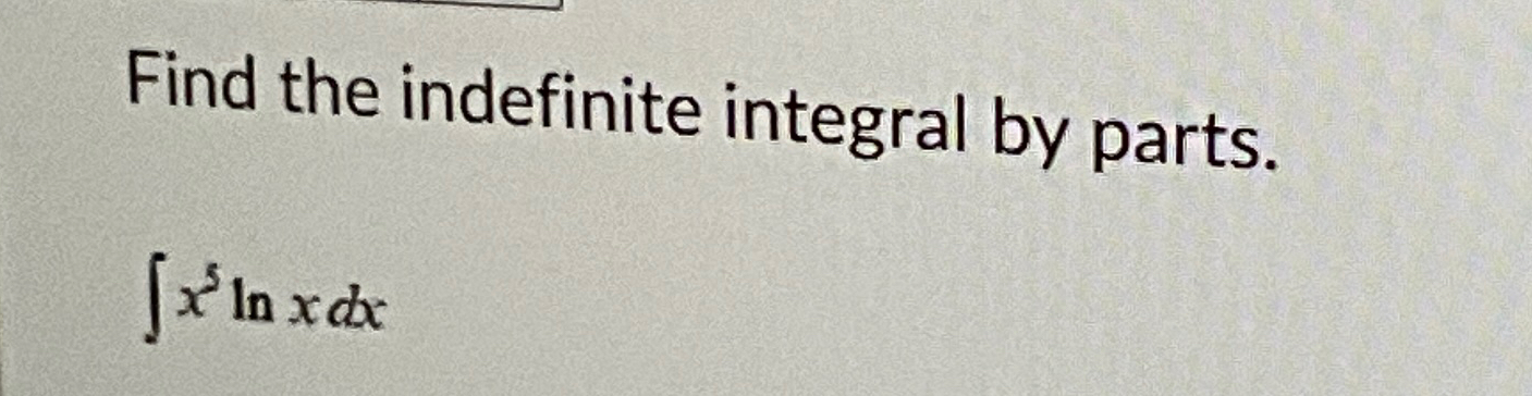 Solved Find the indefinite integral by parts.∫﻿﻿x5lnxdx | Chegg.com