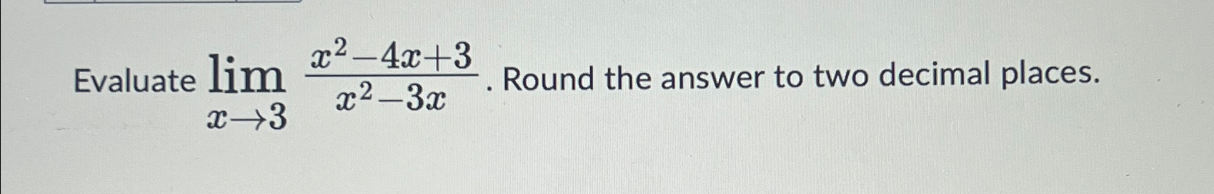 Solved Evaluate limx→3x2-4x+3x2-3x. ﻿Round the answer to two | Chegg.com