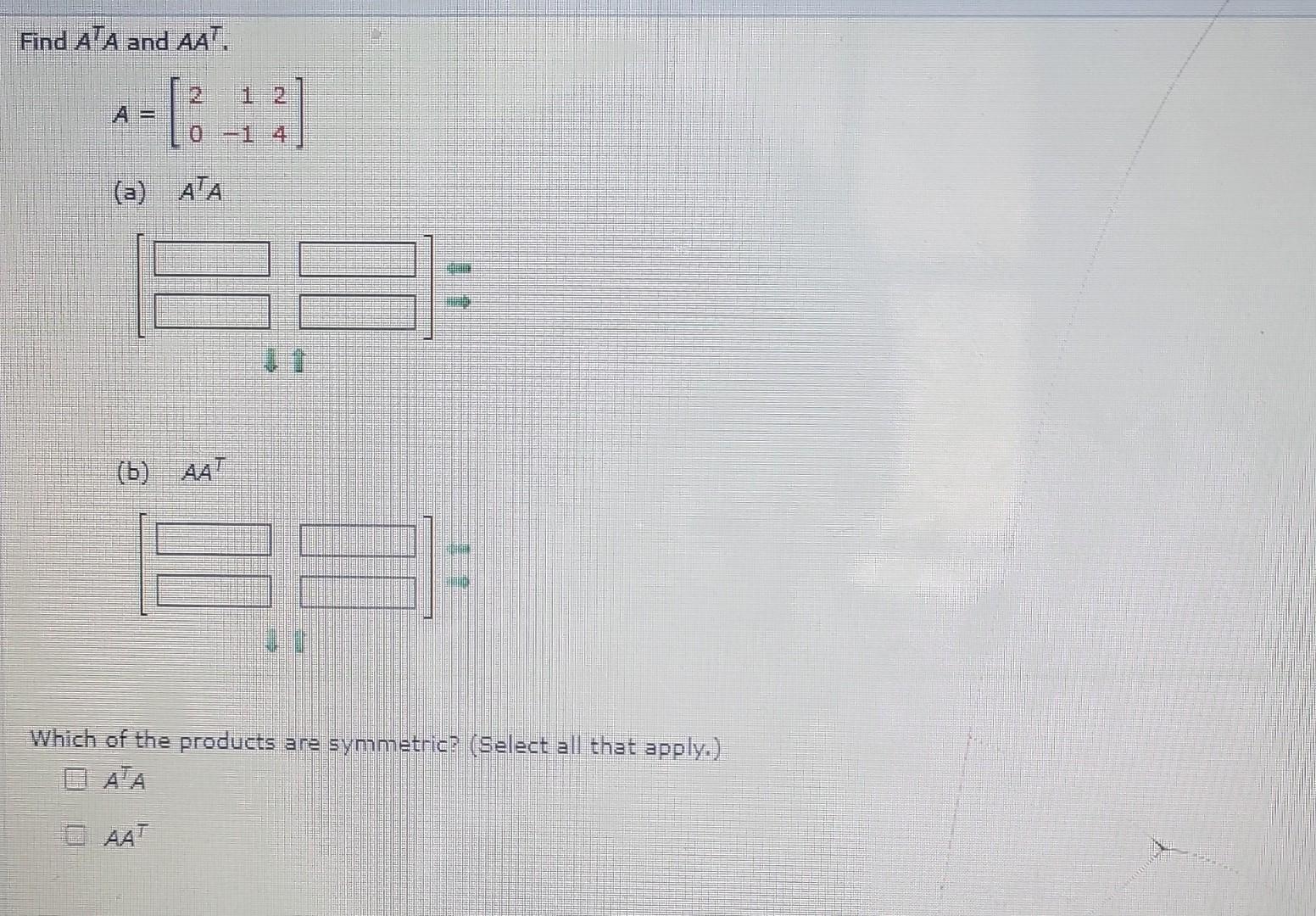 Solved Find A⊤A and AA⊤. A=[201−124] (a) A⊤A (b) AA⊤ Which | Chegg.com