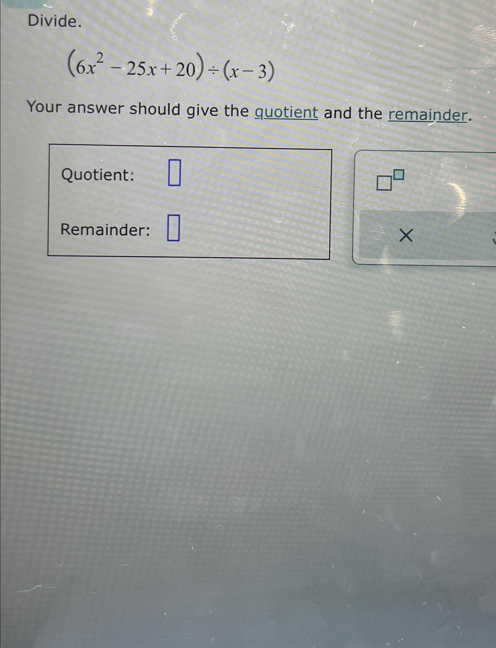 Solved Divide.(6x2-25x+20)÷(x-3)Your answer should give the | Chegg.com