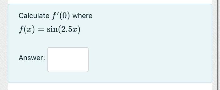 Solved Calculate f′(0) where f(x)=sin(2.5x) Answer: | Chegg.com