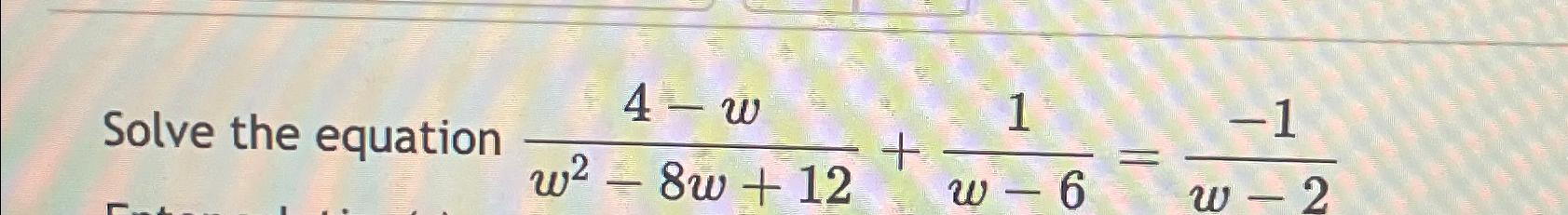 Solved Solve the equation 4-ww2-8w+12+1w-6=-1w-2 ﻿Enter | Chegg.com