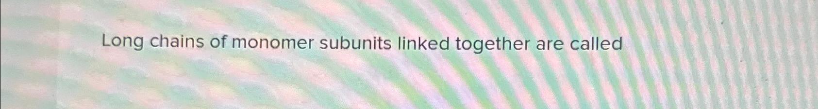Solved Long chains of monomer subunits linked together are | Chegg.com