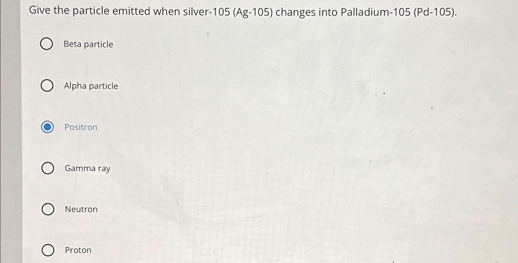 Solved Give the particle emitted when silver-105 (Ag-105) | Chegg.com
