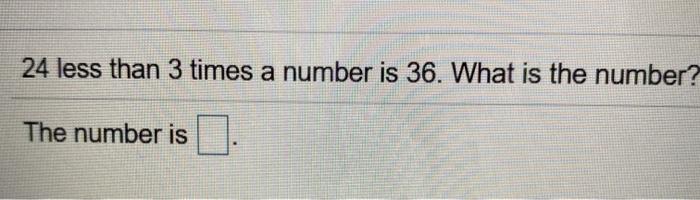 Solved 24 less than 3 times a number is 36. What is the | Chegg.com
