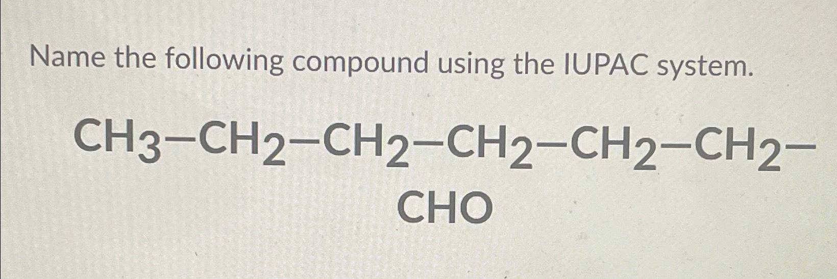 Solved Name the following compound using the IUPAC | Chegg.com