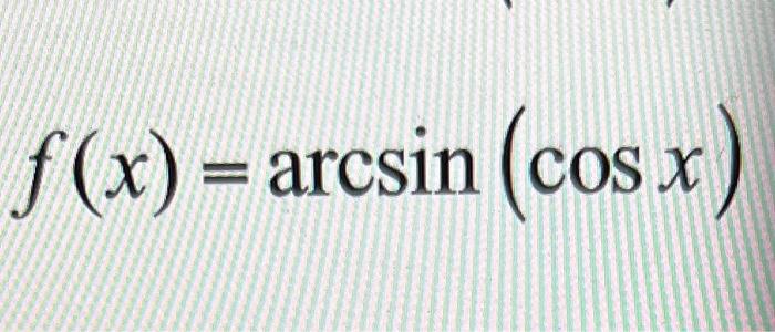 Solved f(x)=arcsin(cosx) | Chegg.com