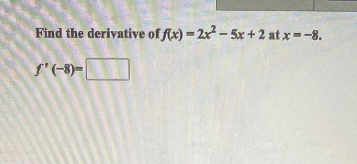 Solved Find the derivative of f(x) = 2x2 – 5x + 2 at x =-8. | Chegg.com