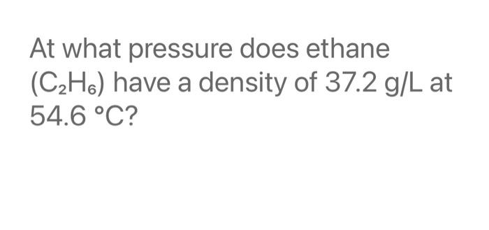 Solved At what pressure does ethane (C2H6) have a density of | Chegg.com