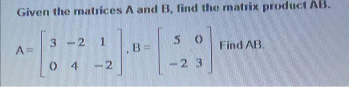 Solved Given the matrices A and B, find the matrix product | Chegg.com