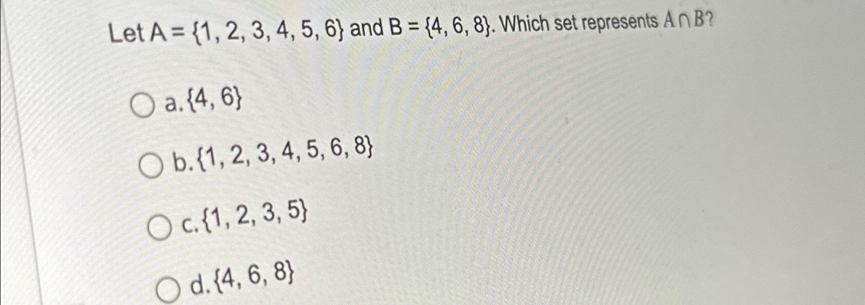 Solved Let A={1,2,3,4,5,6} ﻿and B={4,6,8}. ﻿Which set | Chegg.com