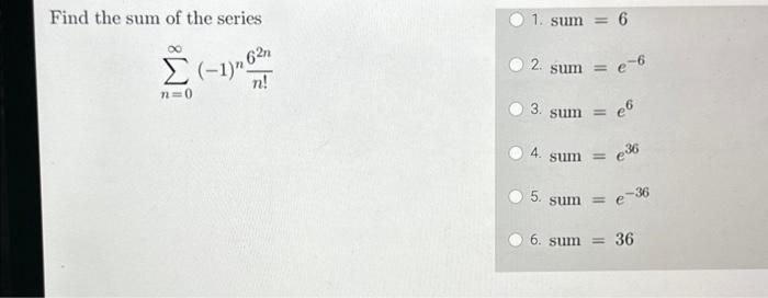 Solved Find the sum of the series 1. sum =6 ∑n=0∞(−1)nn!62n | Chegg.com