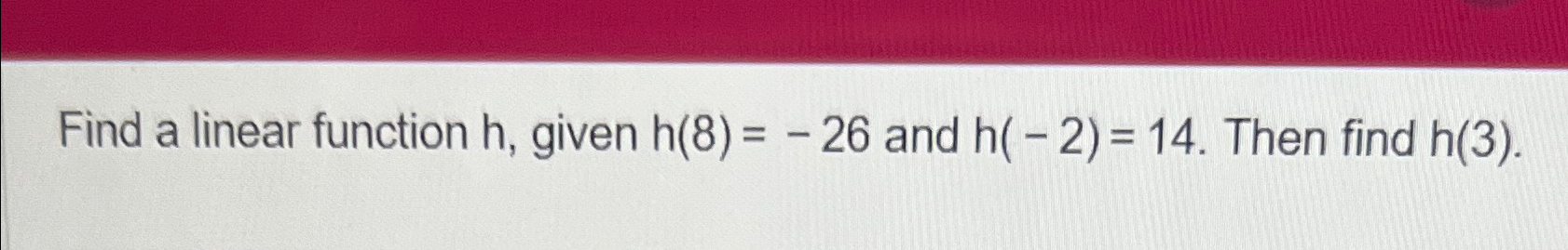 Solved Find a linear function h, ﻿given h(8)=-26 ﻿and | Chegg.com