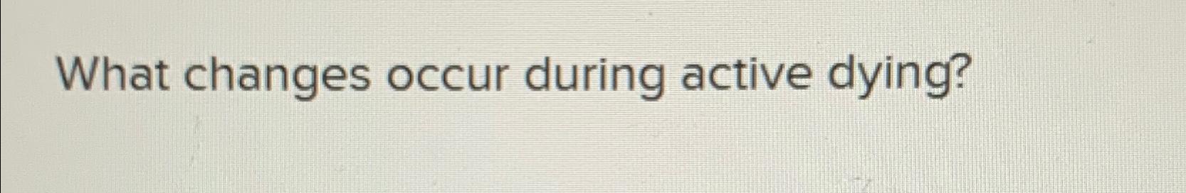 Solved What changes occur during active dying? | Chegg.com