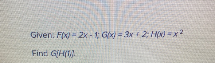 Solved Given: F(x) = 2x - 1; G(x) = 3x + 2; H(x) = x2 Find | Chegg.com