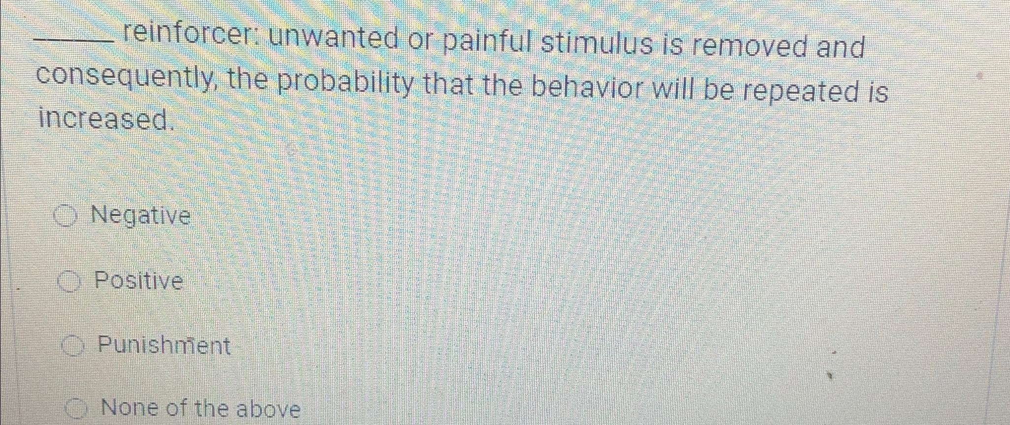 Solved reinforcer: unwanted or painful stimulus is removed | Chegg.com