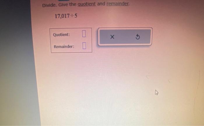 Solved Divide. Give the quotient and remainder. 17,017÷5 | Chegg.com
