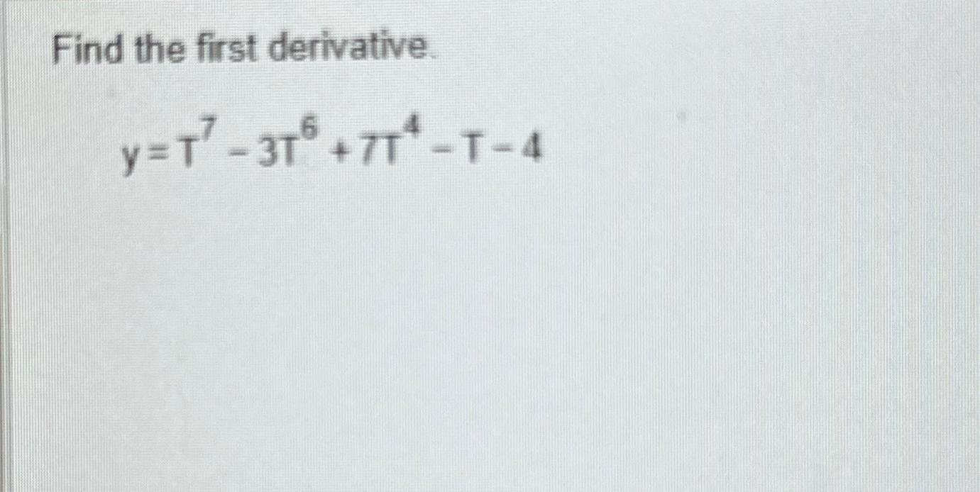 Solved Find the first derivative.y=T7-3T6+7T4-T-4 | Chegg.com