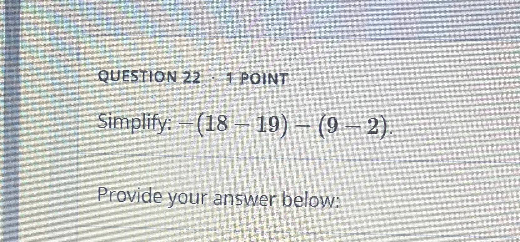 Solved QUESTION 22 * 1 POINTSimplify: -(18-19)-(9-2)Provide | Chegg.com Solved QUESTION 22 * 1 POINTSimplify: -(18-19)-(9-2)Provide | Chegg.com