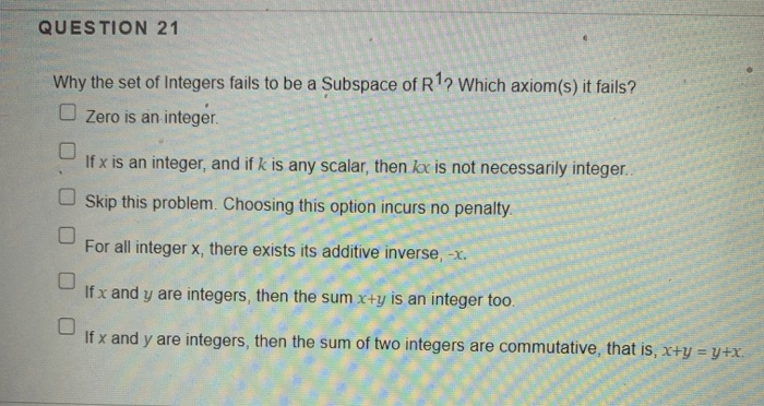 Solved QUESTION 21 Why the set of Integers fails to be a | Chegg.com