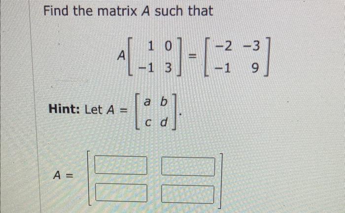 Solved Find the matrix A such that A[1−103]=[−2−1−39] Hint: | Chegg.com