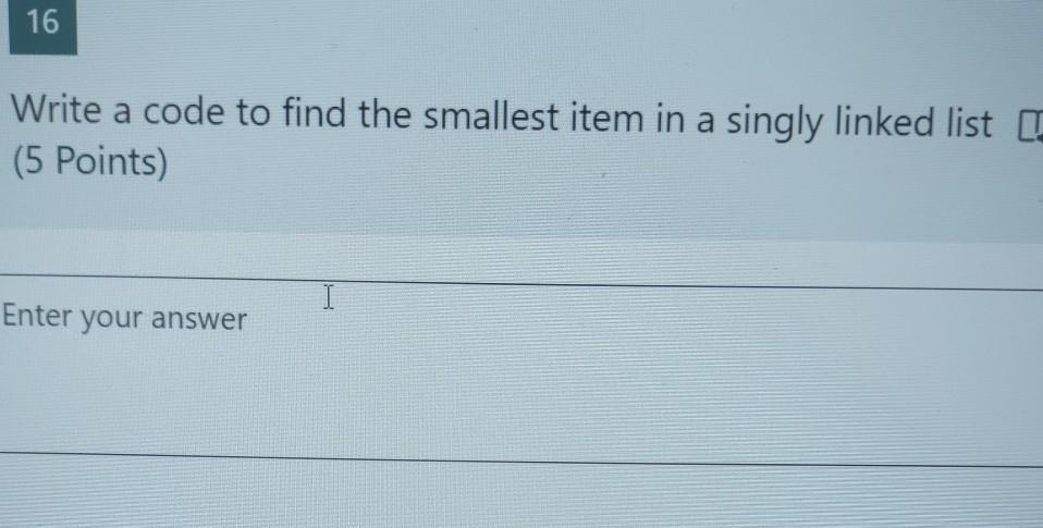 Solved 16 Write a code to find the smallest item in a singly | Chegg.com