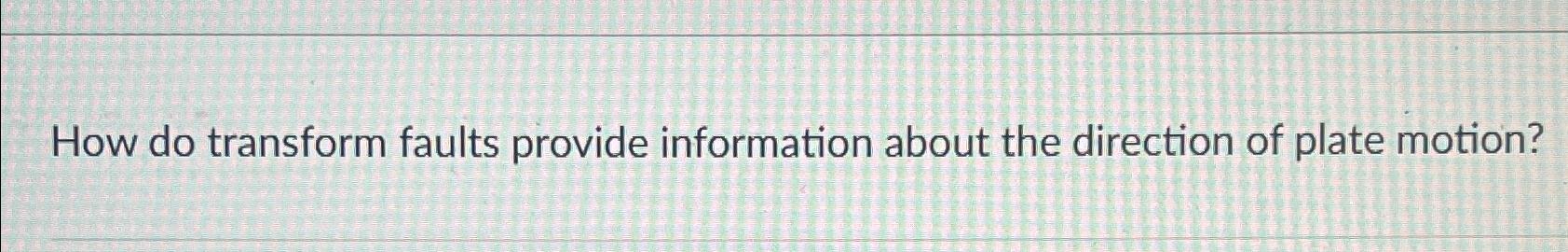 Solved How do transform faults provide information about the | Chegg.com