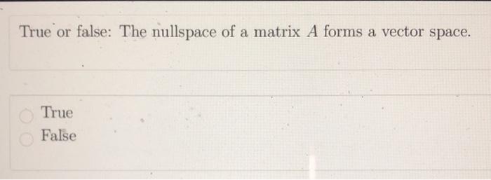 Solved True or false: The nullspace of a matrix A forms a | Chegg.com