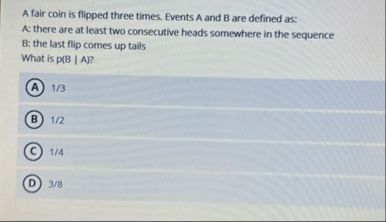 Solved A fair coin is flipped three times. Events A and B | Chegg.com