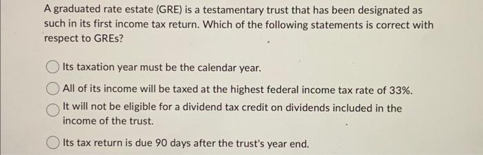 Solved A graduated rate estate (GRE) is a testamentary trust | Chegg.com
