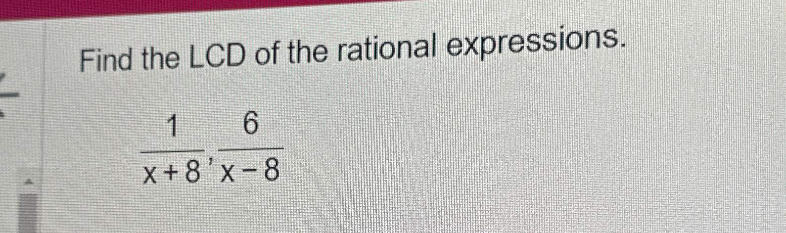 Solved Find the LCD of the rational expressions.1x+8,6x-8 | Chegg.com