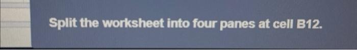 Solved Split the worksheet into four panes at cell B12. | Chegg.com