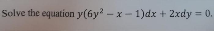 Solved Solve the equation y(6y2−x−1)dx+2xdy=0 | Chegg.com
