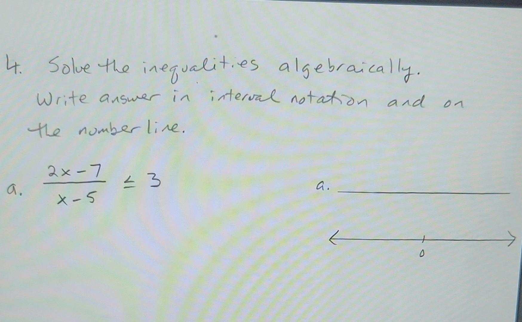 Solved 4. Solve the inequalities algebraically. Write answer | Chegg.com Solved 4. Solve the inequalities algebraically. Write answer | Chegg.com