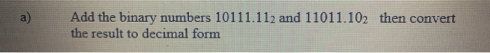Solved a) Add the binary numbers 10111.112 and 11011.102 | Chegg.com