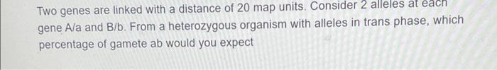 Solved Two genes are linked with a distance of 20 map units. | Chegg.com