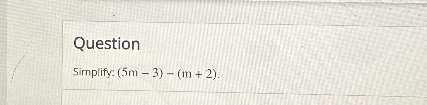 Solved QuestionSimplify: (5m-3)-(m+2). | Chegg.com
