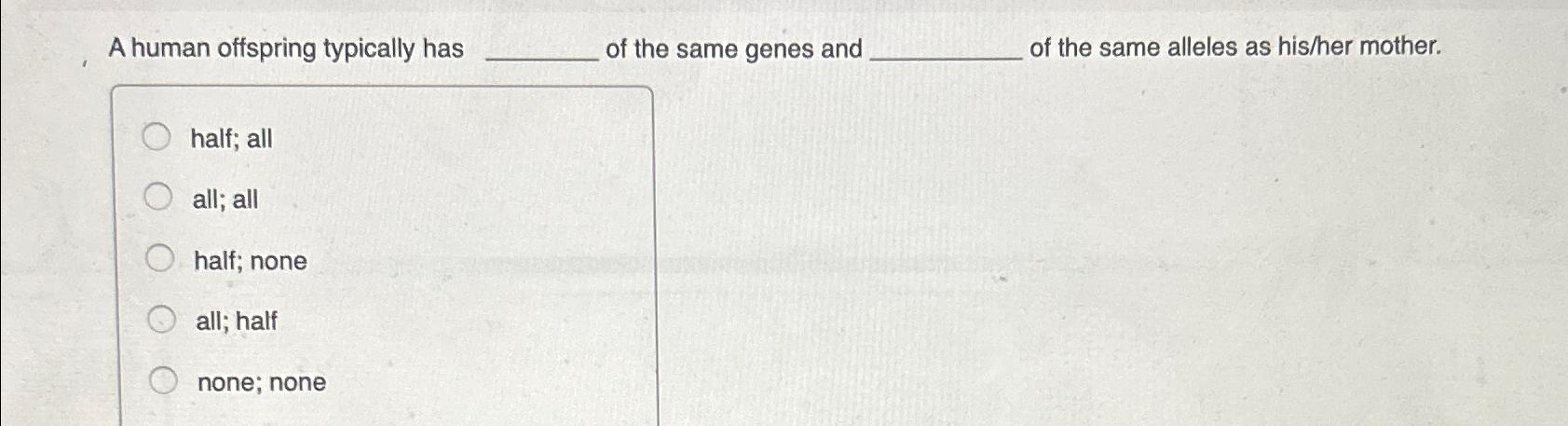 Solved A human offspring typically has of the same genes and | Chegg.com