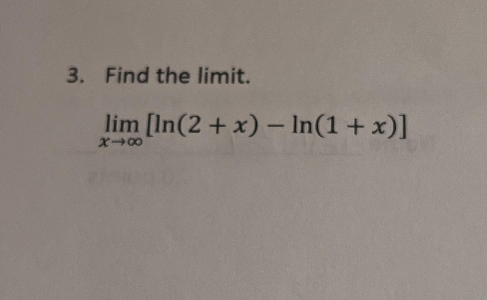 Solved Find the limit.limx→∞[ln(2+x)-ln(1+x)] | Chegg.com