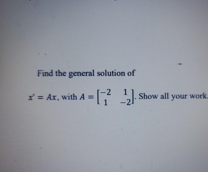 Solved Find the general solution of x' = Ax, with A = = [? | Chegg.com