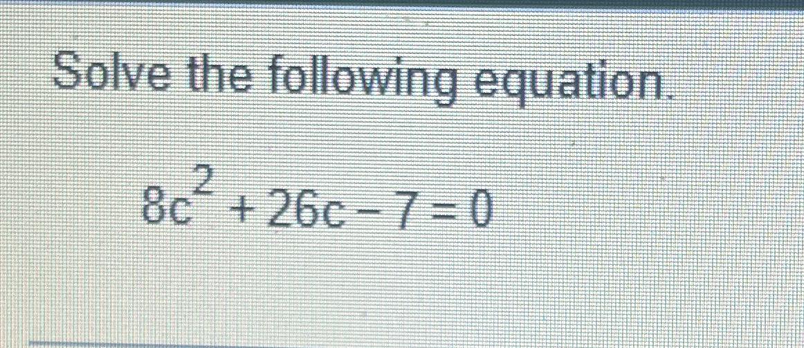 Solved Solve the following equation8c2+26c-7=0 | Chegg.com