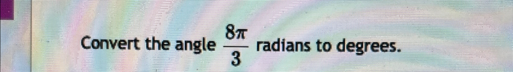 Solved Convert the angle 8π3 ﻿radians to degrees. | Chegg.com
