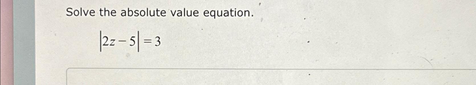 Solved Solve the absolute value equation.|2z-5|=3 | Chegg.com